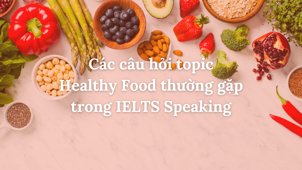 IELTS Speaking Healthy Food: Những từ vựng, câu hỏi phổ biến