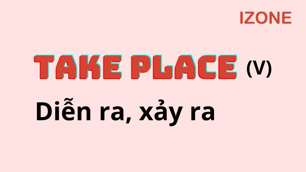 Take place là gì? Dùng take place đúng cách trong tiếng Anh
