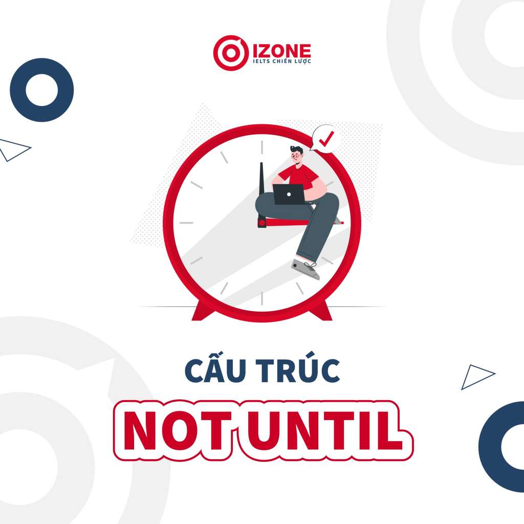 Cấu trúc NOT UNTIL: Cách dùng & cấu trúc thay thế - Only when