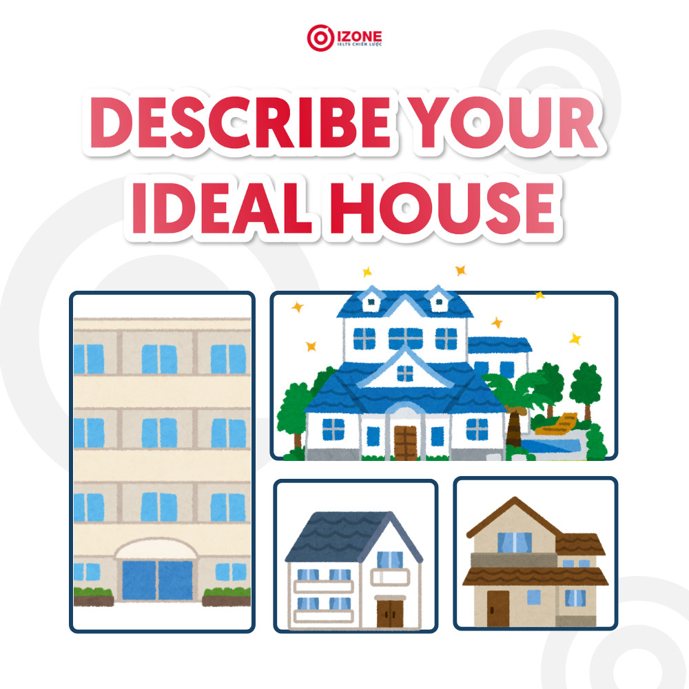 Describe your ideal house: Bài mẫu IELTS Speaking Part 2 & 3